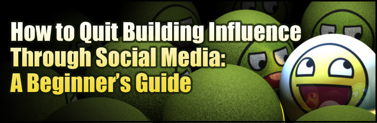 How to Quit Building Influence Through Social Media: A Beginner’s Guide