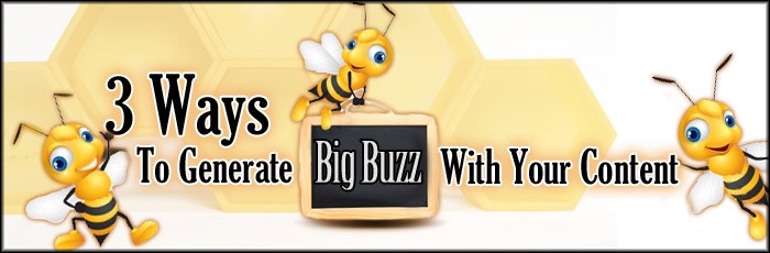 3 Ways To Generate Big Buzz With Your Content