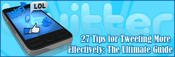 27 Tips for Tweeting More Effectively: The Ultimate Guide
