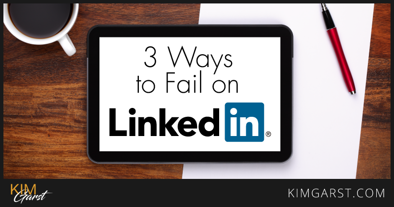 3 Ways to Fail on LinkedIn - Kim Garst | Marketing Strategies that WORK