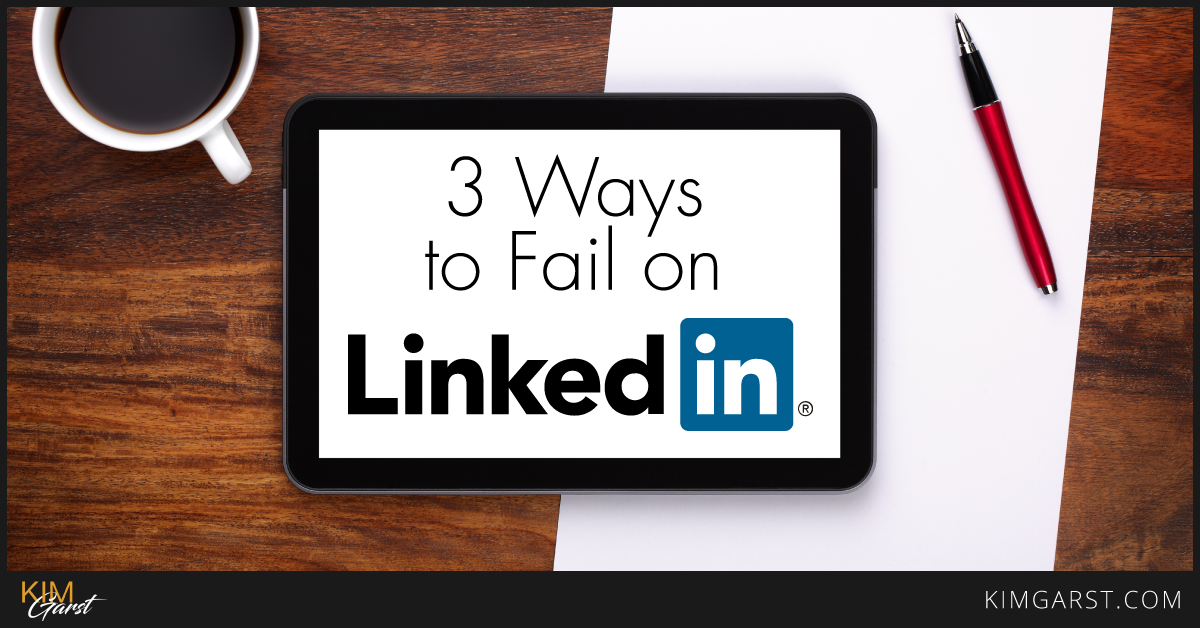 3 Ways to Fail on LinkedIn - Kim Garst | Marketing Strategies that WORK