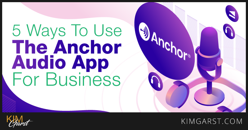 5 Ways To Use The Anchor Audio App For Business - Kim Garst | AI ...