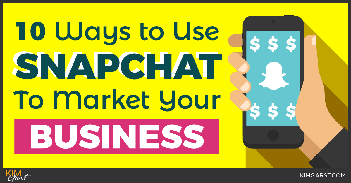 10 Ways to Use Snapchat to Market Your Business - Kim Garst | Marketing ...