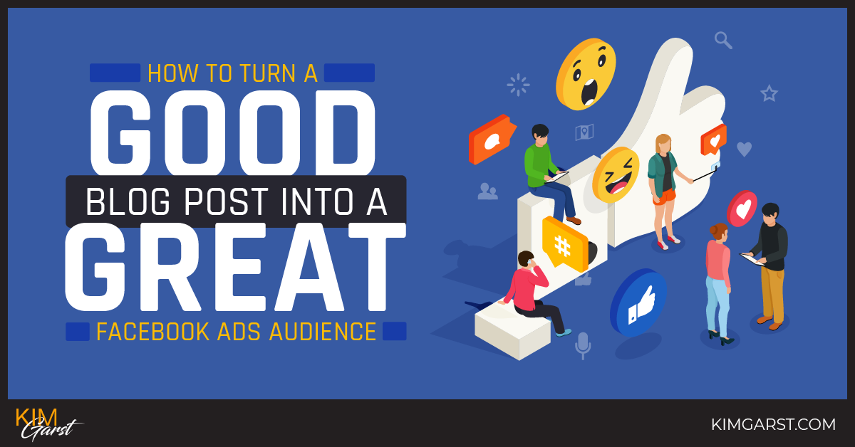 How to Turn a GOOD Blog Post Into a GREAT Facebook Ads Audience - Kim ...