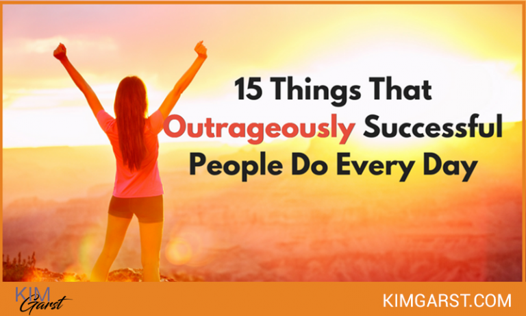 15 Things That Outrageously Successful People Do Every Day – Kim Garst ...