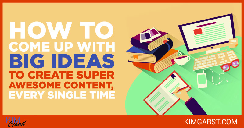 How To Come Up With BIG Ideas To Create Super Awesome Content Every ...