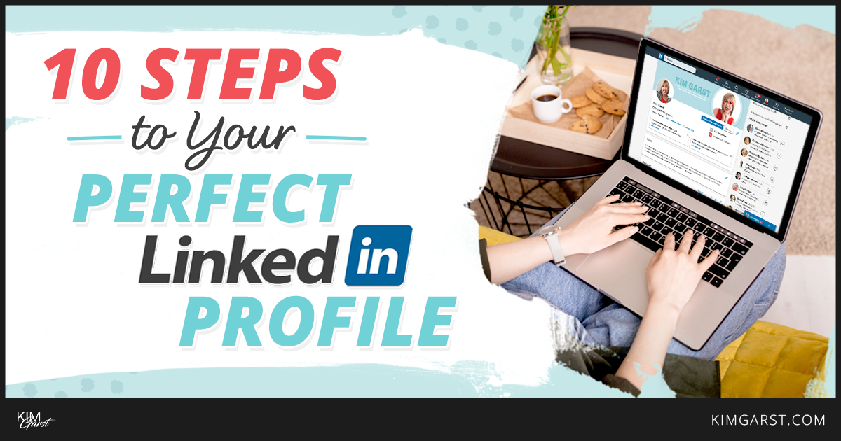 10 Steps To Your Perfect Linkedin Profile Kim Garst