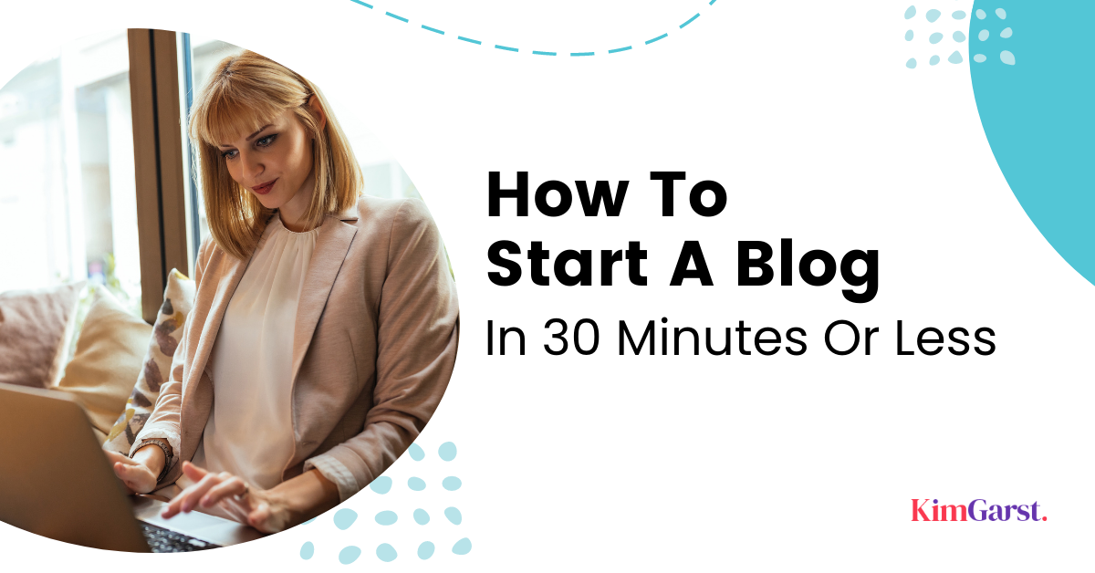 How to Start a Blog in 30 Minutes or Less - Kim Garst