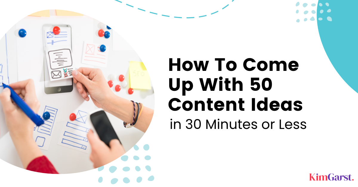 How To Come Up With 50 Content Ideas in 30 Minutes or Less – Kim Garst ...